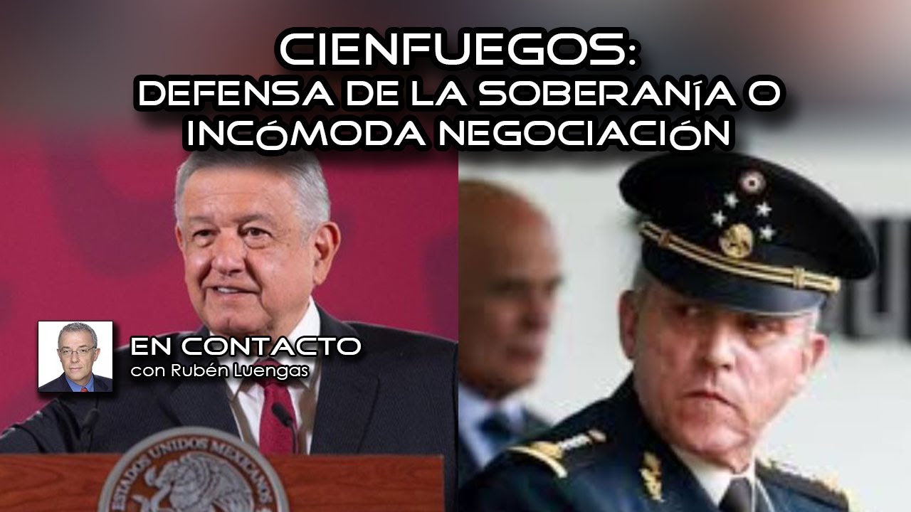 #Video | Cienfuegos: ¿Defensa de la soberanía o incómoda negociación ...